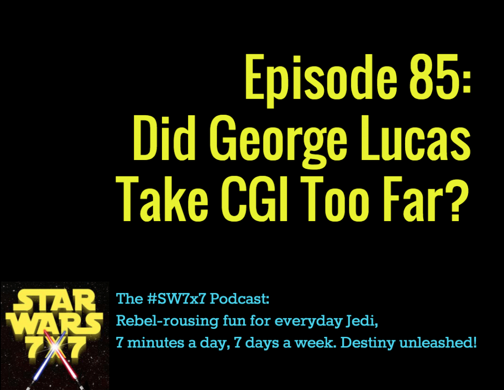 85: Did George Lucas Take CGI Too Far? - Star Wars 7x7